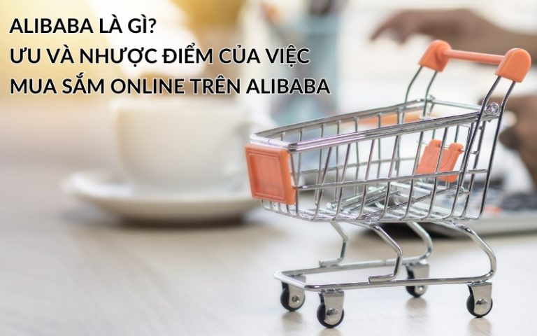 Alibaba Là Gì? Có Nên Mua Hàng Trên Nền Tảng Alibaba Hay Không?